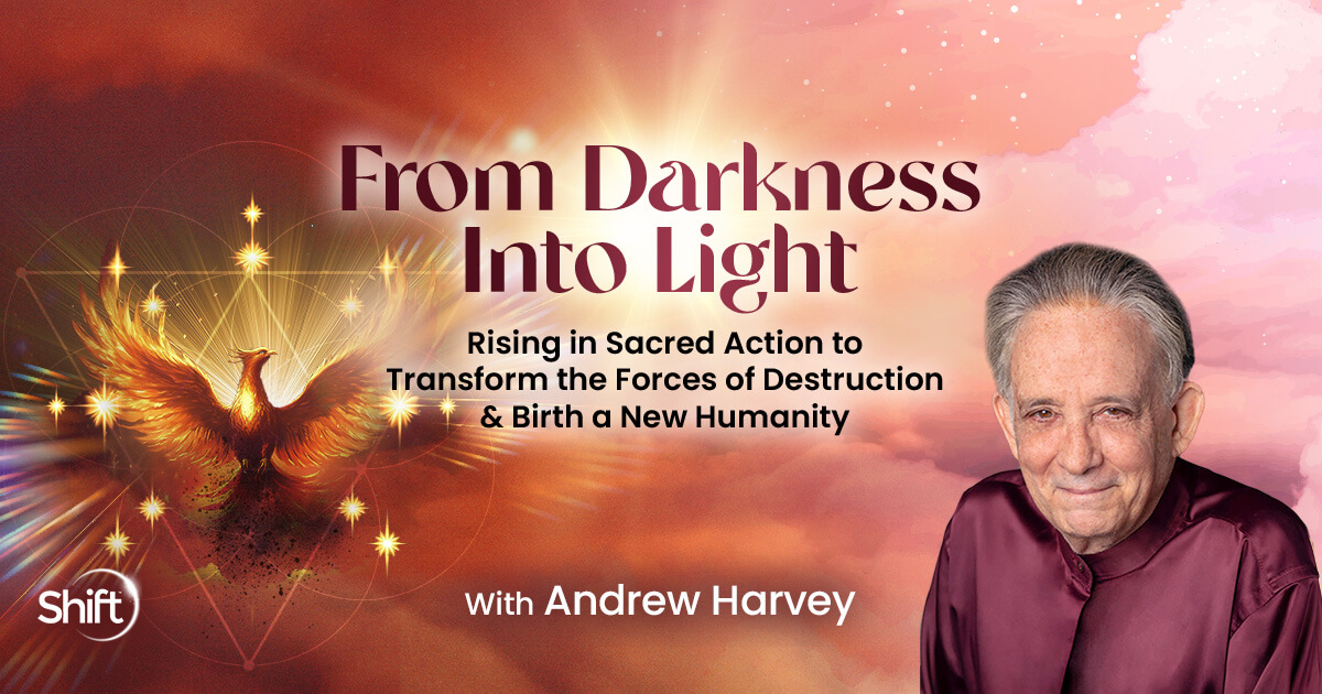 From Darkness Into Light With Andrew Harvey | The Shift Network