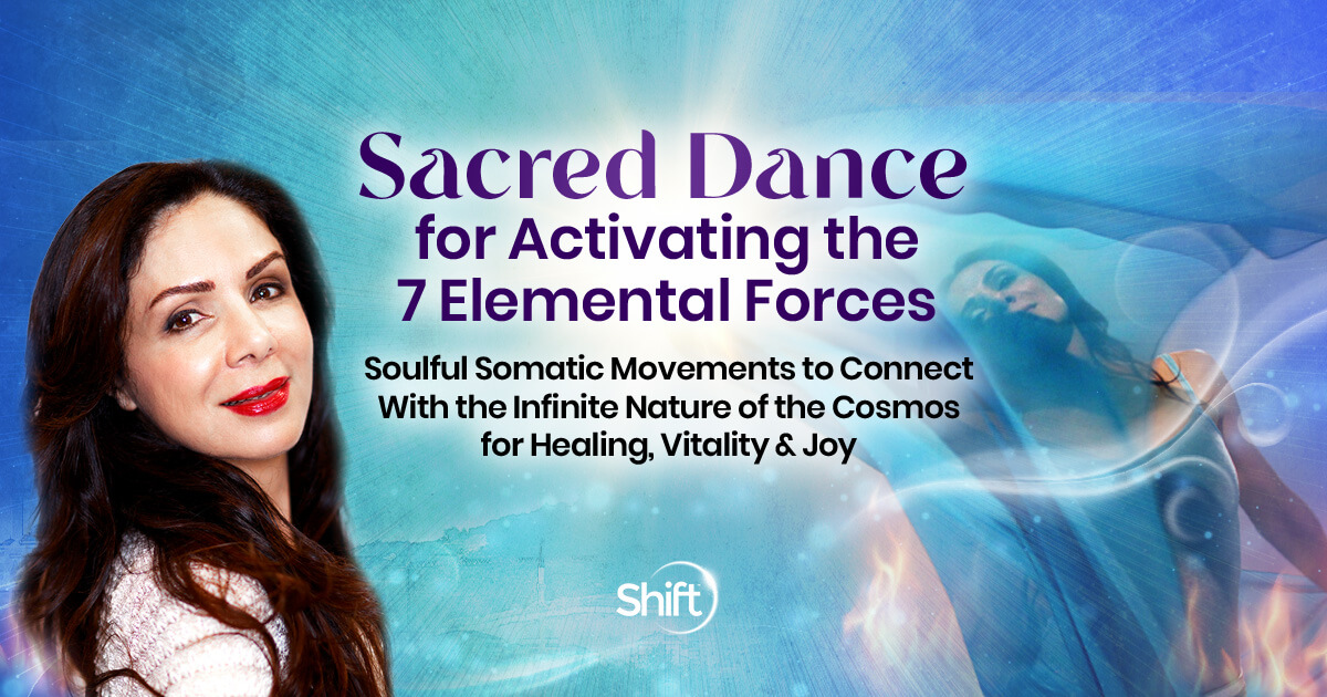 Sacred Dance for Activating the 7 Elemental Forces with Banafsheh Sayyad | The Shift Network
