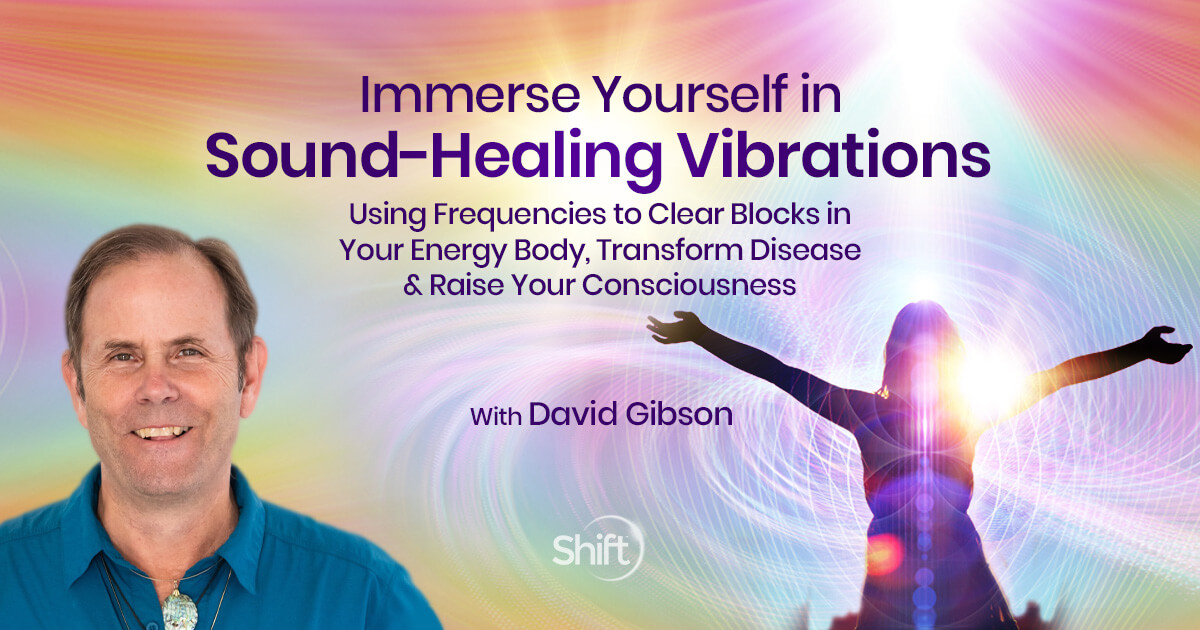 Immerse Yourself in Sound-Healing Vibrations with David Gibson | The Shift Network