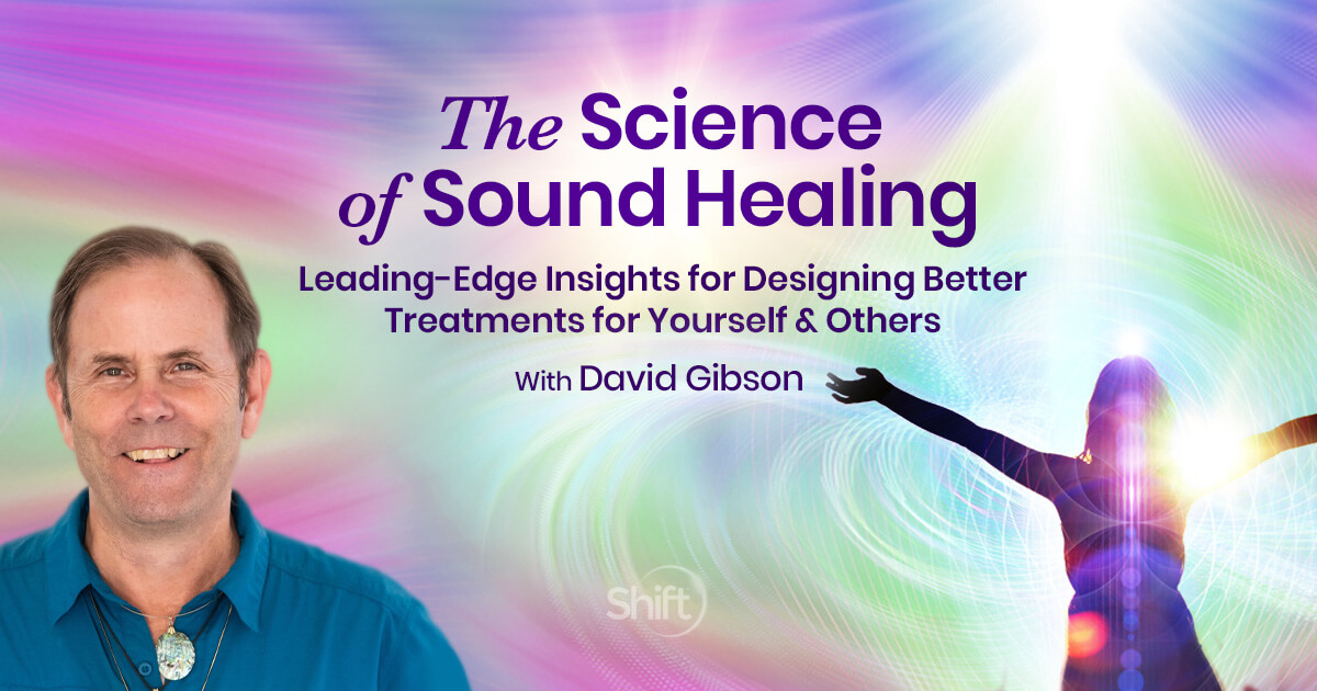 The Science of Sound Healing With David Gibson | The Shift Network
