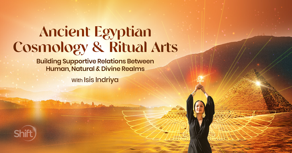 Ancient Egyptian Cosmology & Ritual Arts with Isis Indriya | The Shift ...