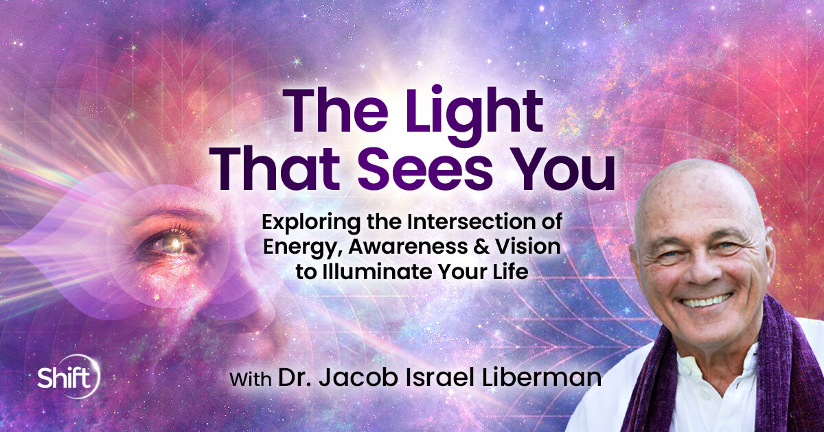 The Light That Sees You With Jacob Israel Liberman | The Shift Network