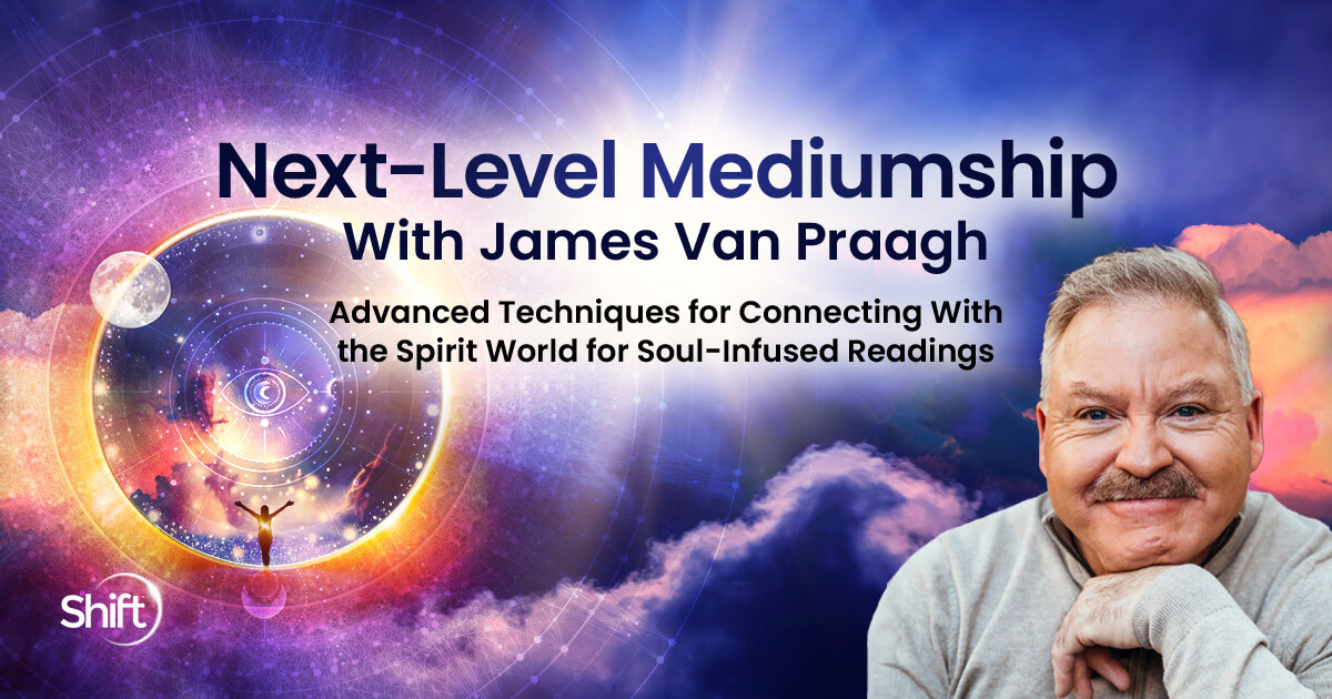 Next-Level Mediumship With James Van Praagh | The Shift Network