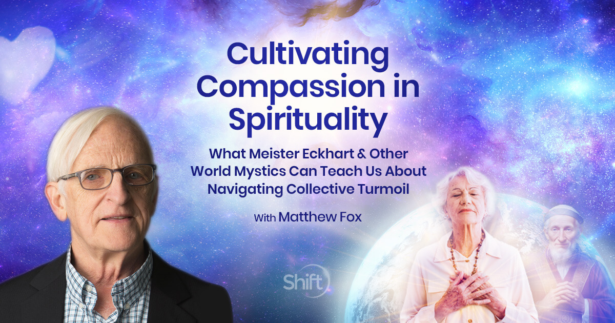 Cultivating Compassion in Spirituality with Matthew Fox | The Shift Network