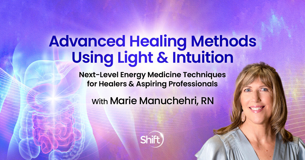 Advanced Healing Methods Using Light & Intuition With Marie Manuchehri, RN | The Shift Network