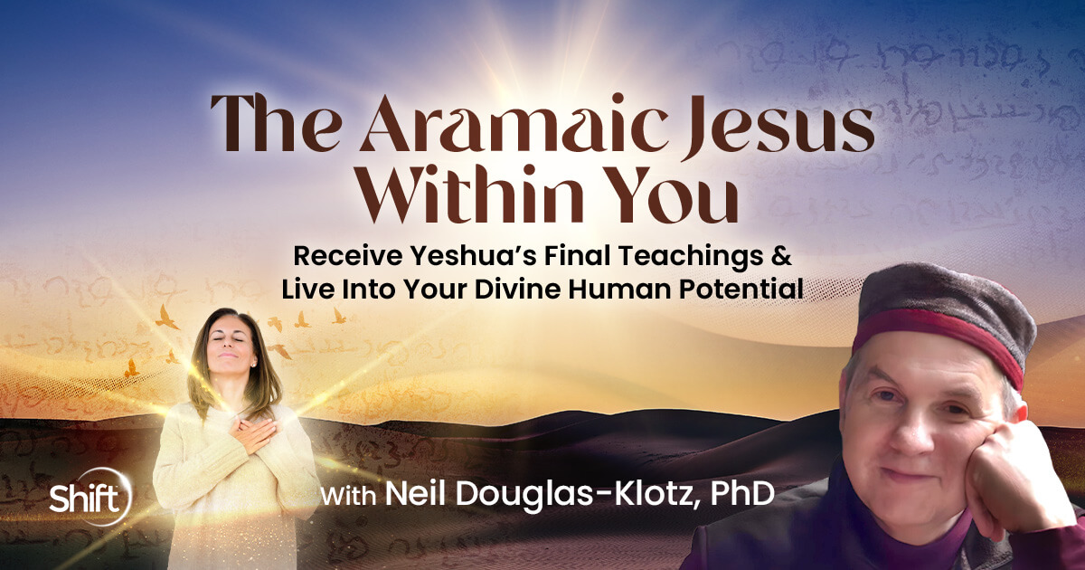 The Aramaic Jesus Within You With Neil Douglas-Klotz | The Shift Network