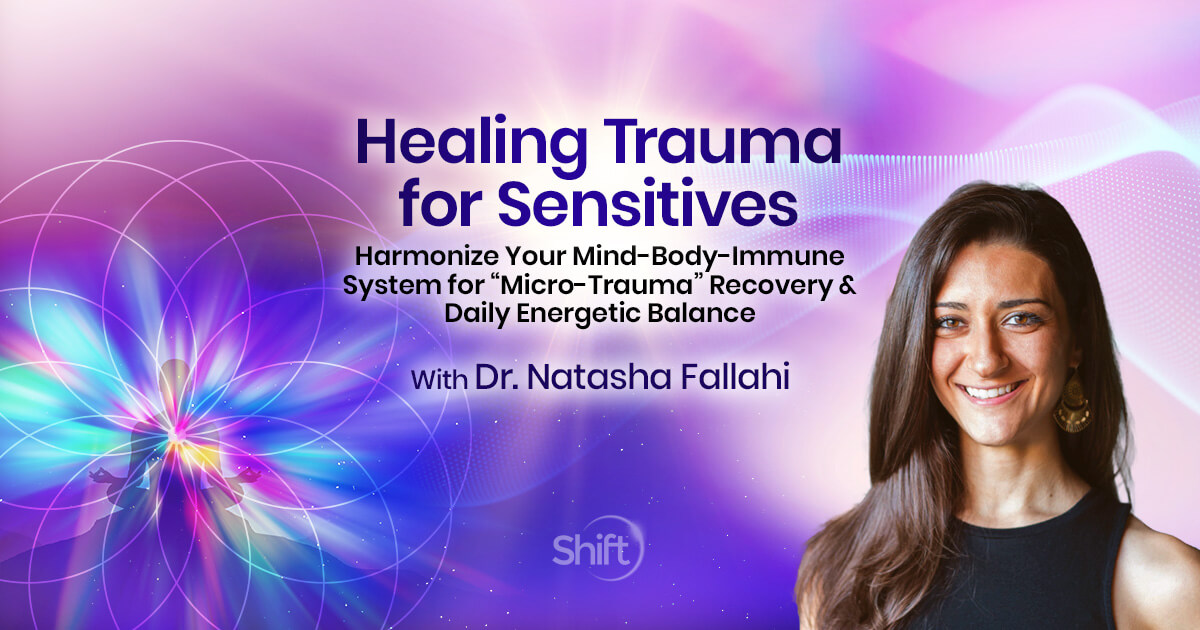 Healing Trauma for Sensitives with Dr. Natasha Fallahi | The Shift Network