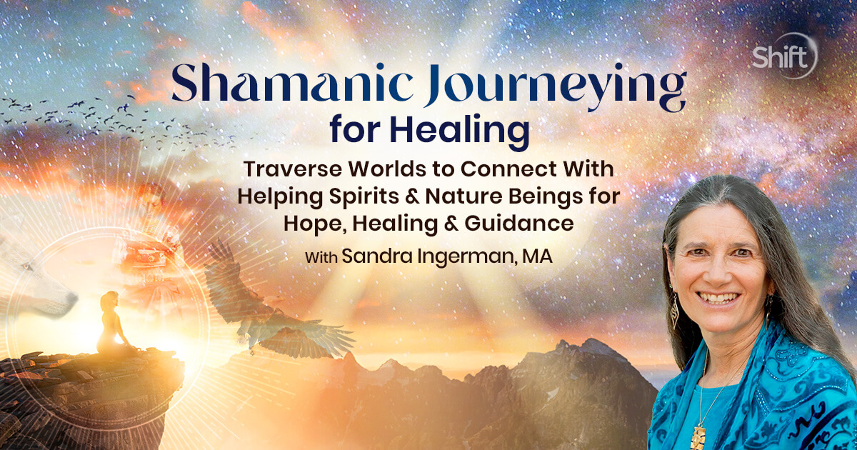 Shamanic Journeying for Healing with Sandra Ingerman, MA | The Shift ...