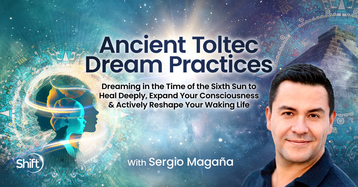 Ancient Toltec Dream Practices With Sergio Magaña | The Shift Network
