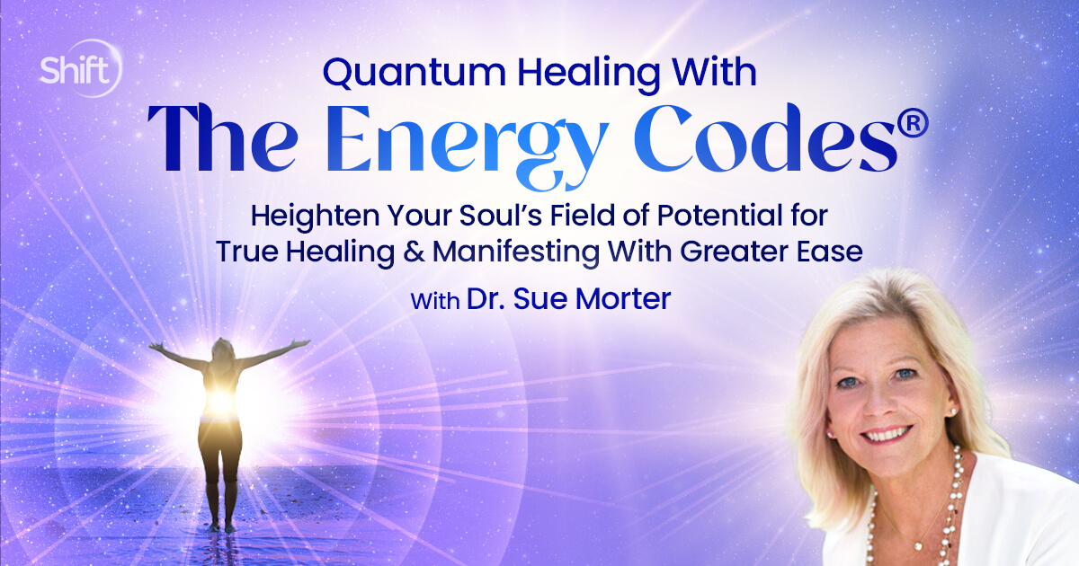Quantum Healing With The Energy Codes® With Dr. Sue Morter | The Shift ...