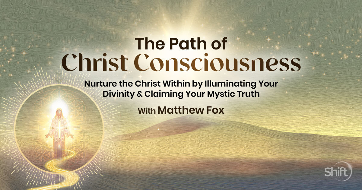 The Path of Christ Consciousness With Matthew Fox | The Shift Network